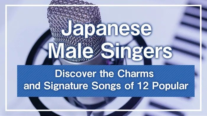 Discover the Charms and Signature Songs of 12 Popular Japanese Male ...